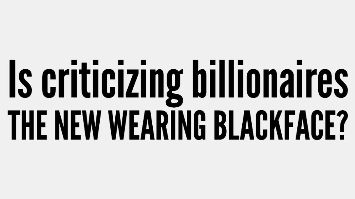 Is criticizing billionaires the new wearing blackface? - Betteridge’s Law Is criticizing billionaires the new wearing blackface? - Betteridge’s Law